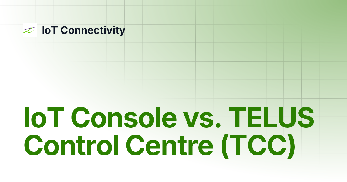 IoT Console vs. TELUS Control Centre (TCC) | IoT Connectivity